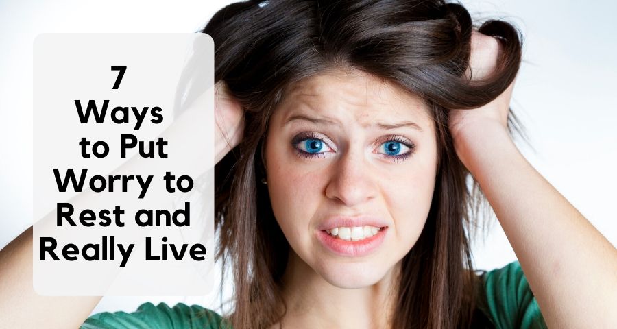 7 Ways to Put Worry to Rest and Really Live | Create Your Happy
