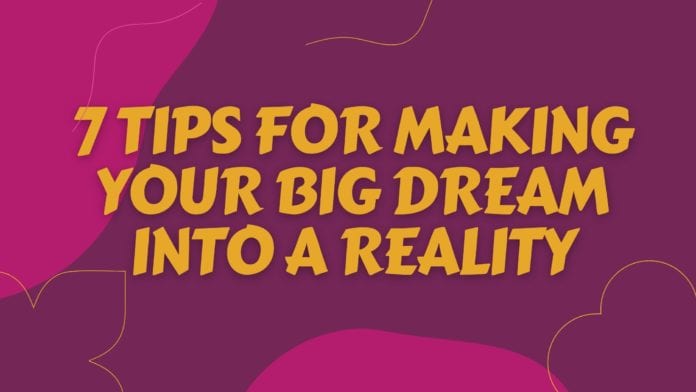 7 Tips for Making Your Big Dream into a Reality | Create Your Happy